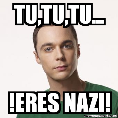 Meme Sheldon Cooper - Tu,tu,tu... !eres nazi! - 2256013