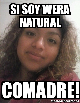 Meme Personalizado - Si soy wera natural comadre! - 2257087