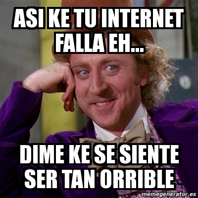 Meme Willy Wonka - asi ke tu internet falla eh... dime ke se siente ser ...