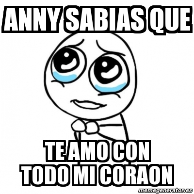 Meme Por favor - anny sabias que te amo con todo mi coraon - 2257492