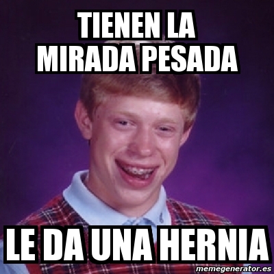 Meme Bad Luck Brian - TIENEN LA MIRADA PESADA LE DA UNA HERNIA - 2258028