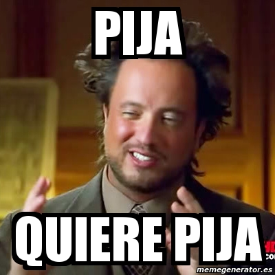 Meme Ancient Aliens - Pija quiere pija - 2258240