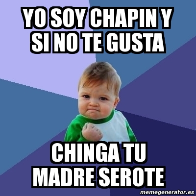 Meme Bebe Exitoso - Yo soy chapin y si no te gusta Chinga tu madre ...