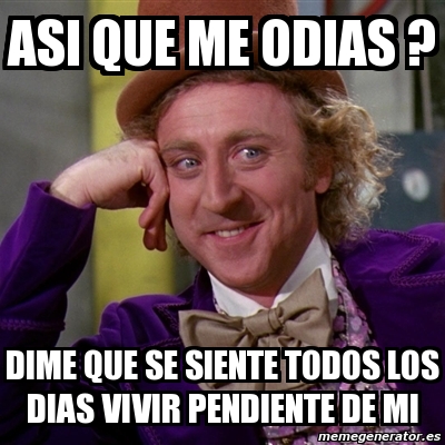 Meme Willy Wonka - asi que me odias ? dime que se siente todos los dias ...