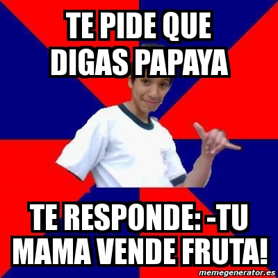 Meme Personalizado - te pide que digas papaya te responde: -tu mama ...