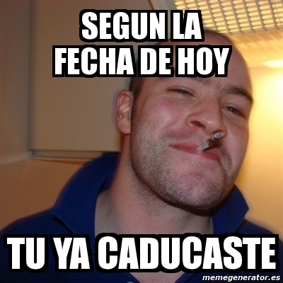 Meme Greg - segun la fecha de hoy tu ya caducaste - 2264834