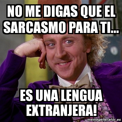 Meme Willy Wonka - no me digas que el sarcasmo para ti... es una lengua ...