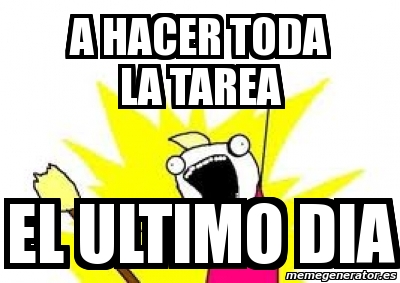 Meme Personalizado - a hacer toda la tarea el ultimo dia - 2269631