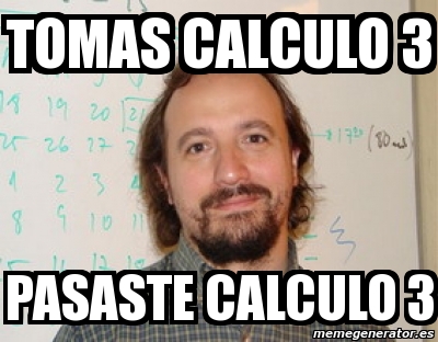 Meme Personalizado - Tomas calculo 3 pasaste calculo 3 - 2271634