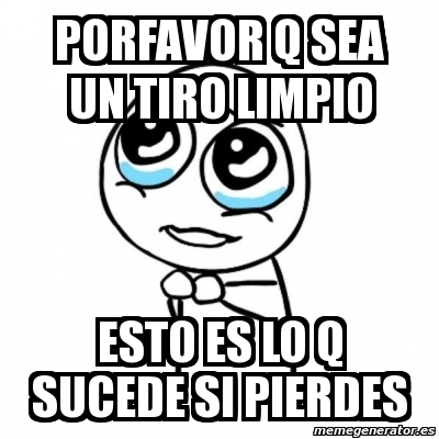 Meme Por favor - porfavor q sea un tiro limpio esto es lo q sucede si ...