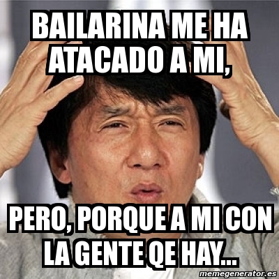 Meme Jackie Chan - Bailarina me ha atacado a mi, Pero, porque a mi con ...