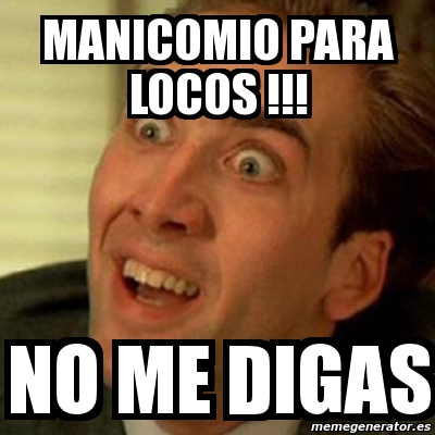 Meme No me digas - manicomio para locos !!! no me digas - 2273839