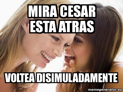 Meme Personalizado - mira cesar esta atras voltea disimuladamente - 2274778
