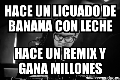Meme Personalizado - HACE UN LICUADO DE BANANA CON LECHE HACE UN REMIX ...