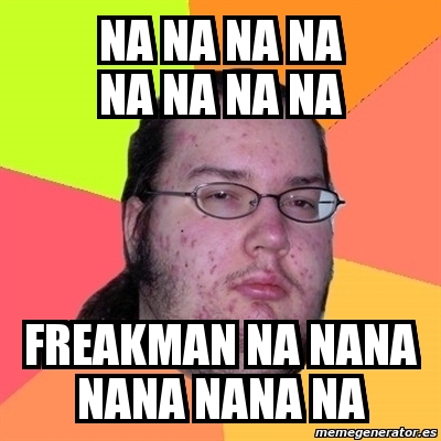 Meme Friki - na na na na na na na na freakman na nana nana nana na ...