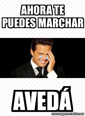 Meme Personalizado - Ahora te puedes marchar AvedÃ¡ - 2278783