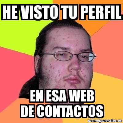 Meme Friki - he visto tu perfil en esa web de contactos - 2279558