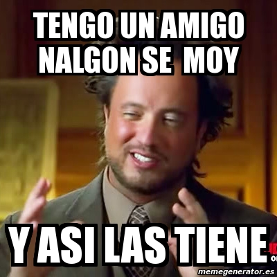 Meme Ancient Aliens - tengo un amigo nalgon se moy y asi las tiene ...