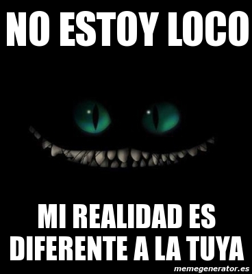 Meme Personalizado - no estoy loco mi realidad es diferente a la tuya ...
