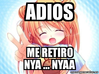 Meme Personalizado - Adios Me retiro nya ... nyaa - 2281906