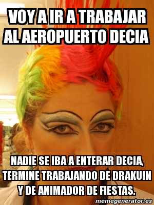 Meme Personalizado - Voy a ir a trabajar al aeropuerto decia nadie se ...
