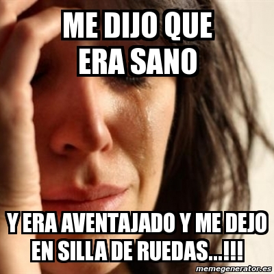 Meme Problems - me dijo que era sano y era aventajado y me dejo en ...