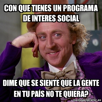Meme Willy Wonka - Con que tienes un programa de interes social Dime ...