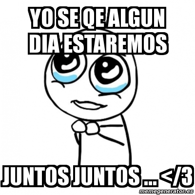 Meme Por favor - yo se qe algun dia estaremos juntos juntos ...