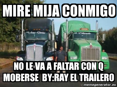 Meme Personalizado - mire mija conmigo no le va a faltar con q moberse ...