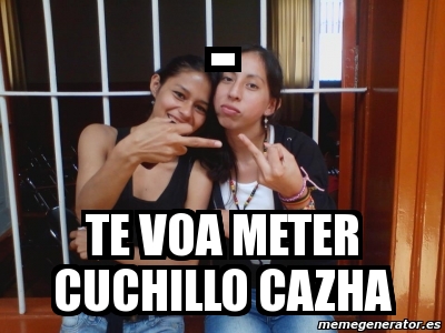 Meme Personalizado - - te voa meter cuchillo cazha - 2289640