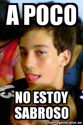 Meme Personalizado - a poco no estoy sabroso - 2290018