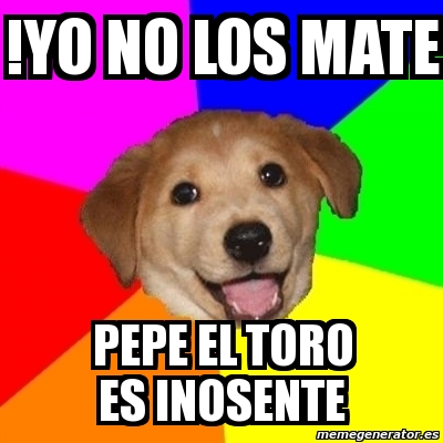 Meme Advice Dog - !yo no los mate pepe el toro es inosente - 2290049