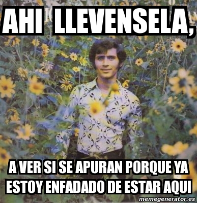 Meme Personalizado - Ahi llevensela, a ver si se apuran porque ya estoy ...