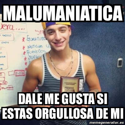 Meme Personalizado - MALUMANIATICA DALE ME GUSTA SI ESTAS ORGULLOSA DE ...