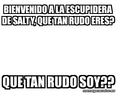 Meme Personalizado - bienvenido a la escupidera de salty, que tan rudo ...