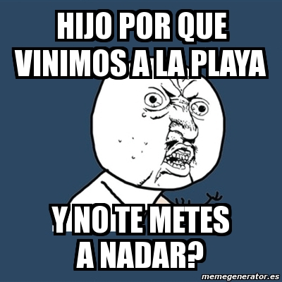 Meme Y U No - hijo por que vinimos a la playa y no te metes a nadar ...