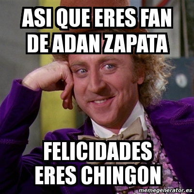 Meme Willy Wonka - asi que eres fan de adan zapata felicidades eres ...