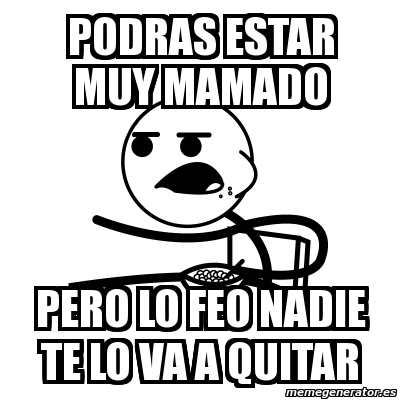 Meme Cereal Guy - podras estar muy mamado pero lo feo nadie te lo va a ...
