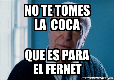 Meme Personalizado - NO TE TOMES LA COCA QUE ES PARA EL FERNET - 2292405