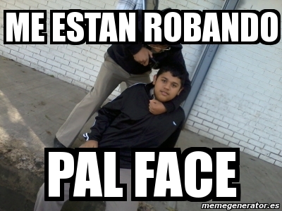 Meme Personalizado - ME ESTAN ROBANDO PAL FACE - 2295524