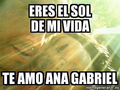 Meme Personalizado - eres el sol de mi vida te amo ana gabriel - 2296728