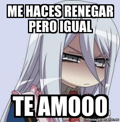 Meme Personalizado - me haces renegar pero igual te amooo - 2297060
