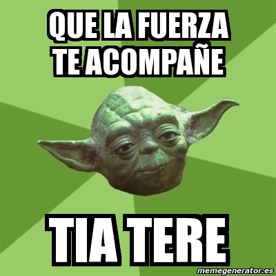 Meme Yoda - QUE LA FUERZA TE ACOMPAÃ‘E TIA TERE - 2298840