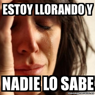 Meme Problems - estoy llorando y nadie lo sabe - 2030361