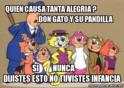 Meme Personalizado - Quien causa tanta alegria ? don gato y su pandilla ...