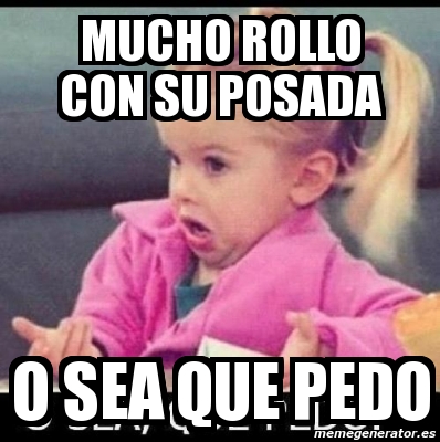 Meme Personalizado - mucho rollo con su posada o sea que pedo - 2031870