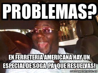 Meme Personalizado - Problemas? En ferreteria americana hay un especial ...