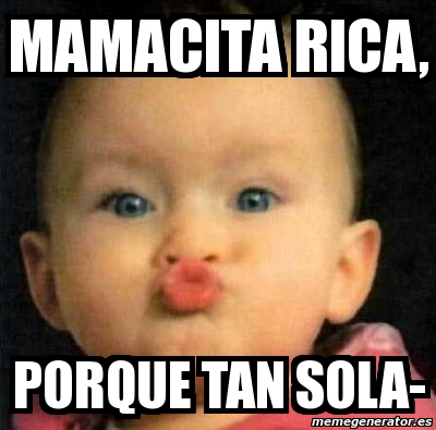 Meme Personalizado - mamacita rica, porque tan sola- - 2032683