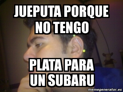 Meme Personalizado - jueputa porque no tengo plata para un subaru - 2034901