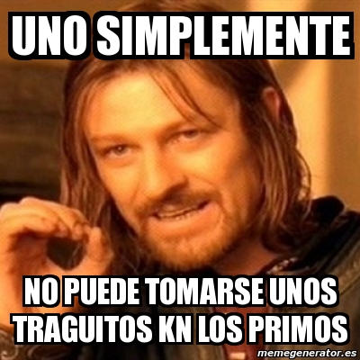 Meme Boromir - uno simplemente no puede tomarse unos traguitos kn los ...